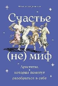 Счастье - (не) миф : архетипы, которые помогут разобраться в себе