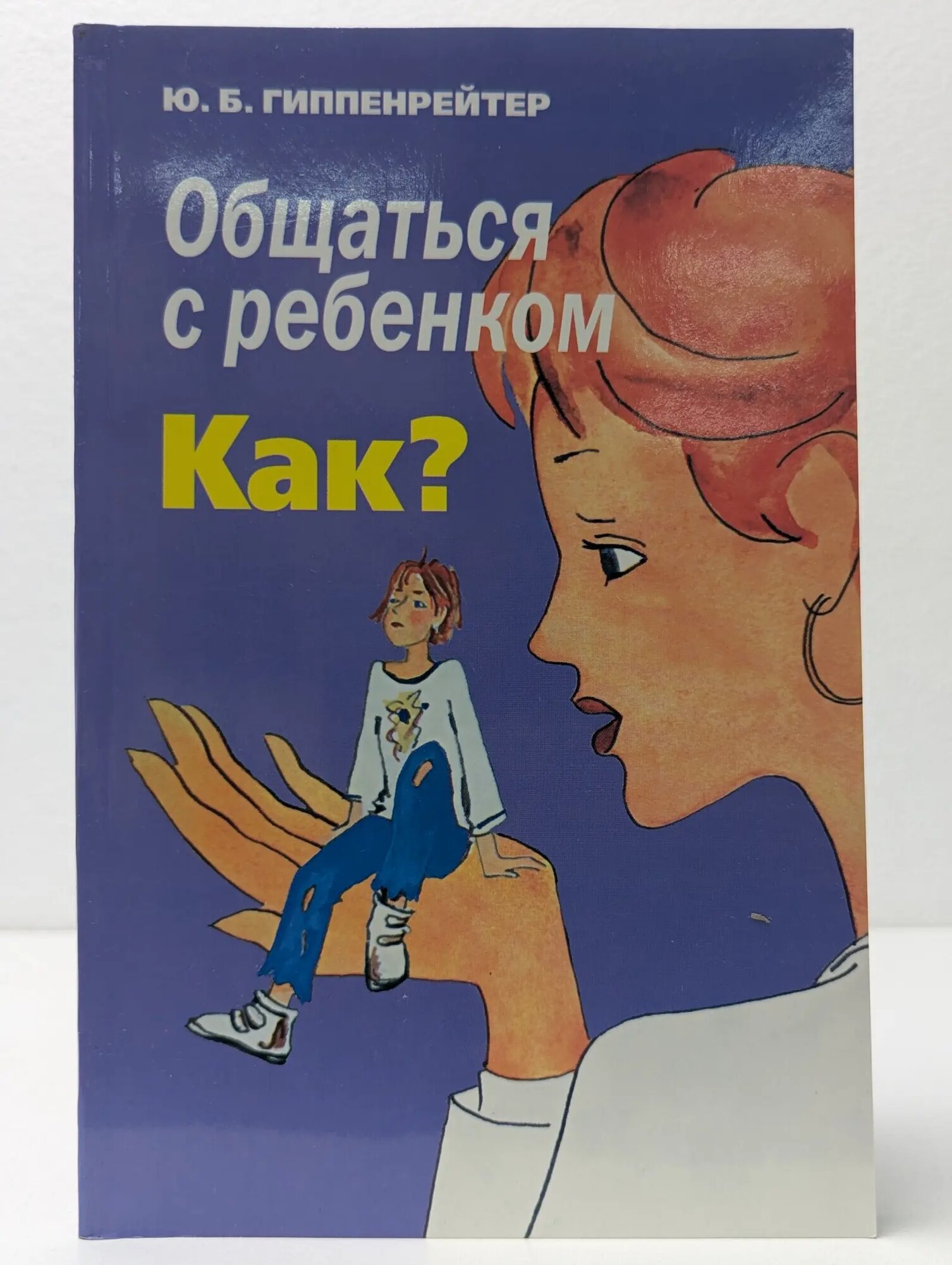 Общаться с ребенком. Как? Гиппенрейтер Юлия Борисовна 2011