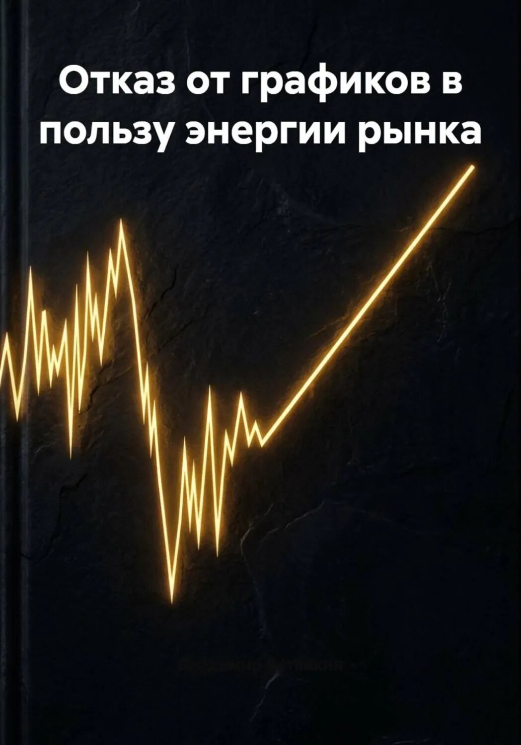 Отказ от графиков в пользу энергии рынка [Цифровая книга]