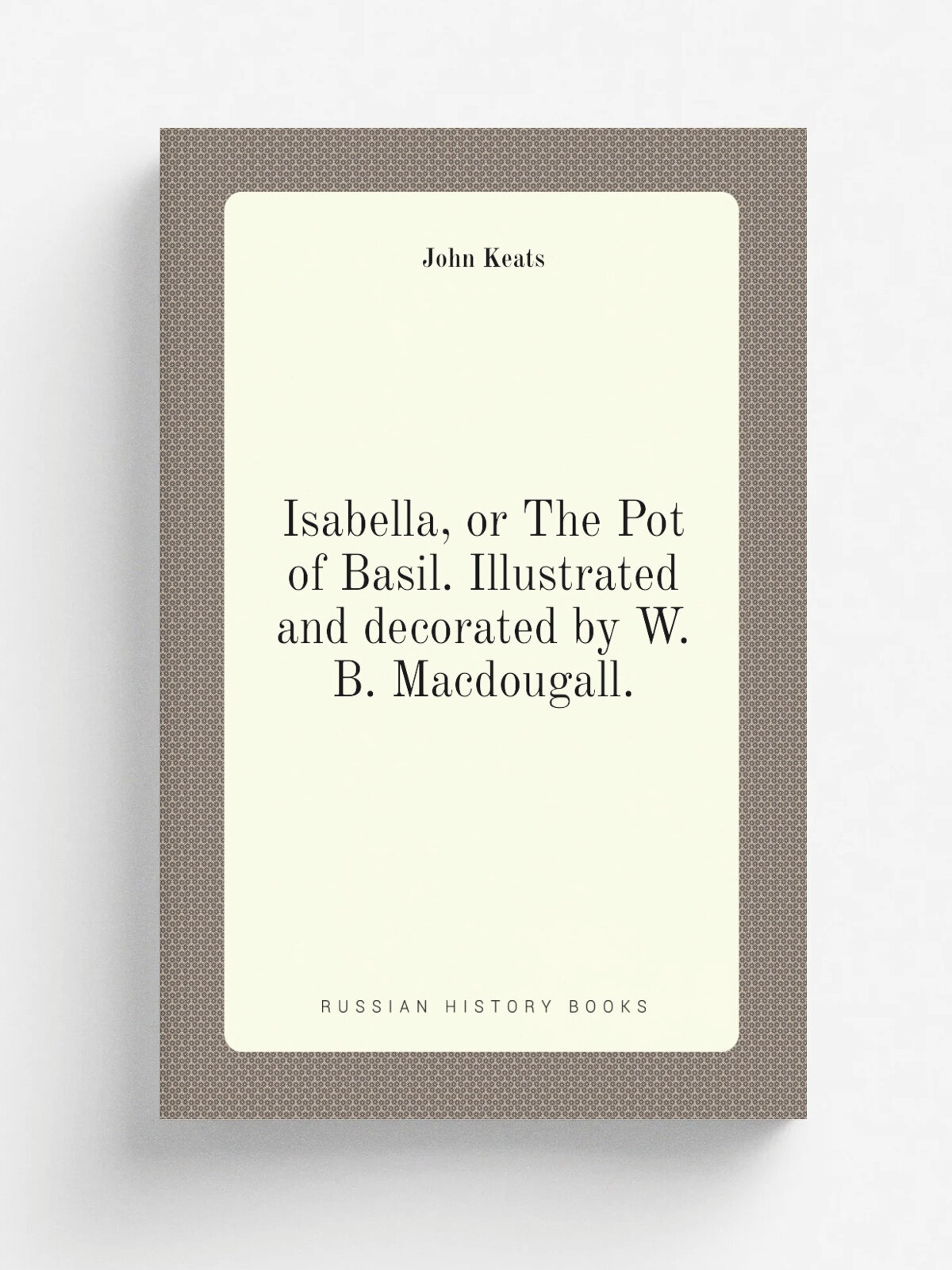 Isabella, or The Pot of Basil. Illustrated and decorated by W. B. Macdougall. | Keats John | Репринт