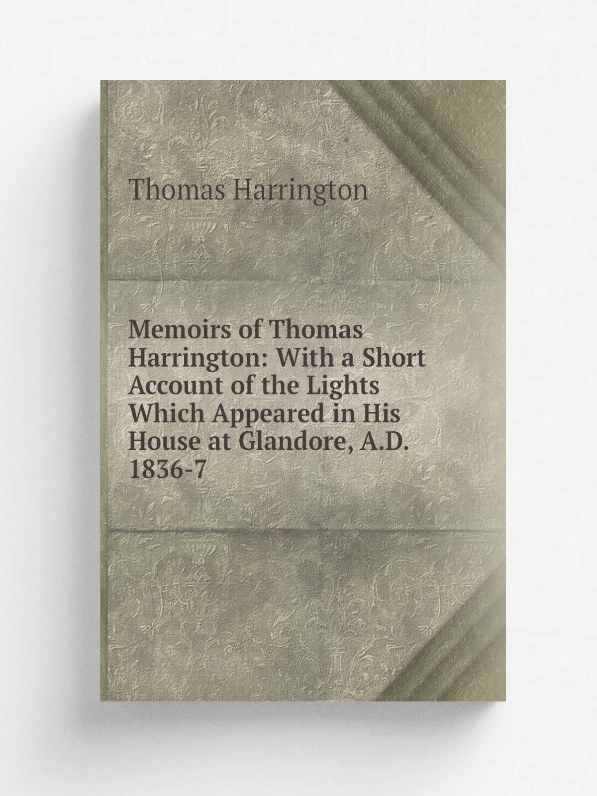 Memoirs of Thomas Harrington: With a Short Account of the Lights Which Appeared in His House at Glandore, A.D. 1836-7