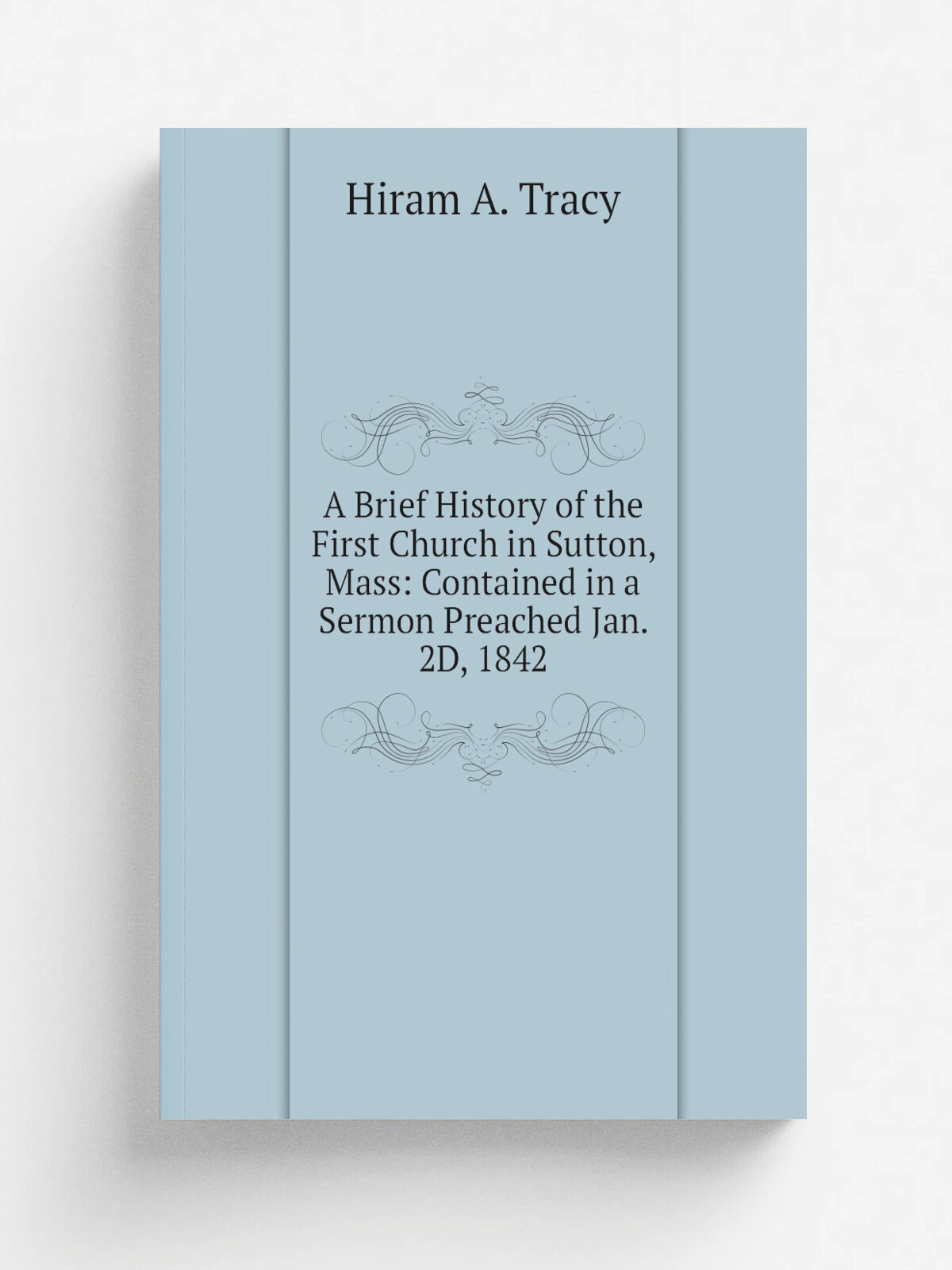 A Brief History of the First Church in Sutton, Mass: Contained in a Sermon Preached Jan. 2D, 1842