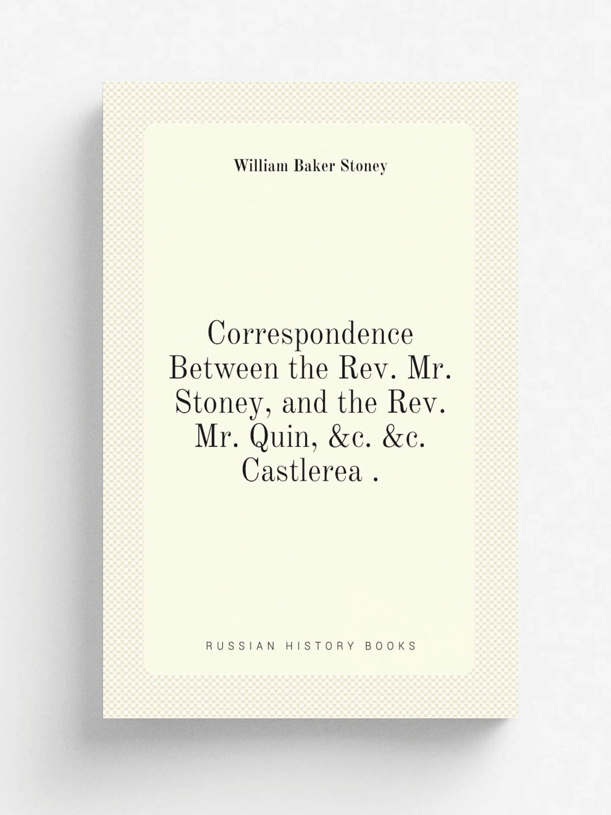 Correspondence Between the Rev. Mr. Stoney, and the Rev. Mr. Quin, &c. &c. Castlerea .