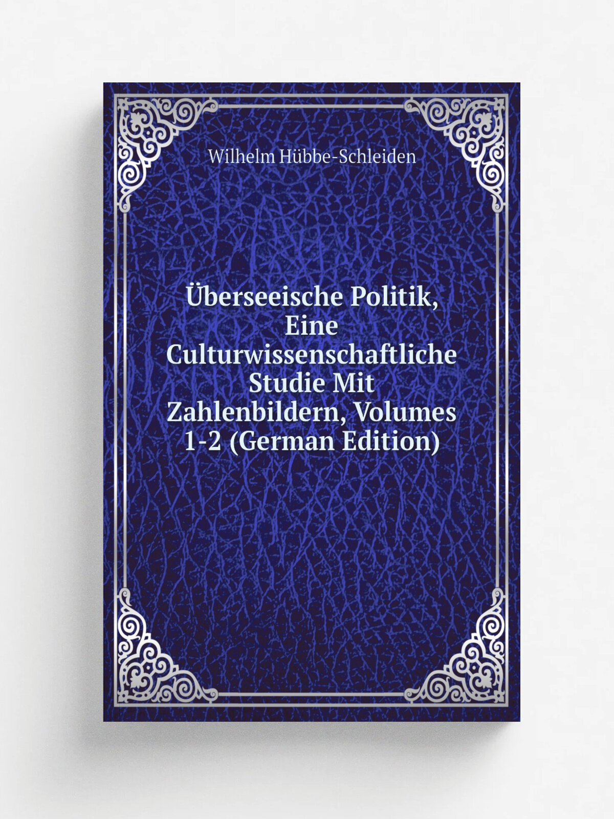 . berseeische Politik, Eine Culturwissenschaftliche Studie Mit Zahlenbildern, Volumes 1-2 (German Edition) | Wilhelm H. bbe-Schleiden | Репринт