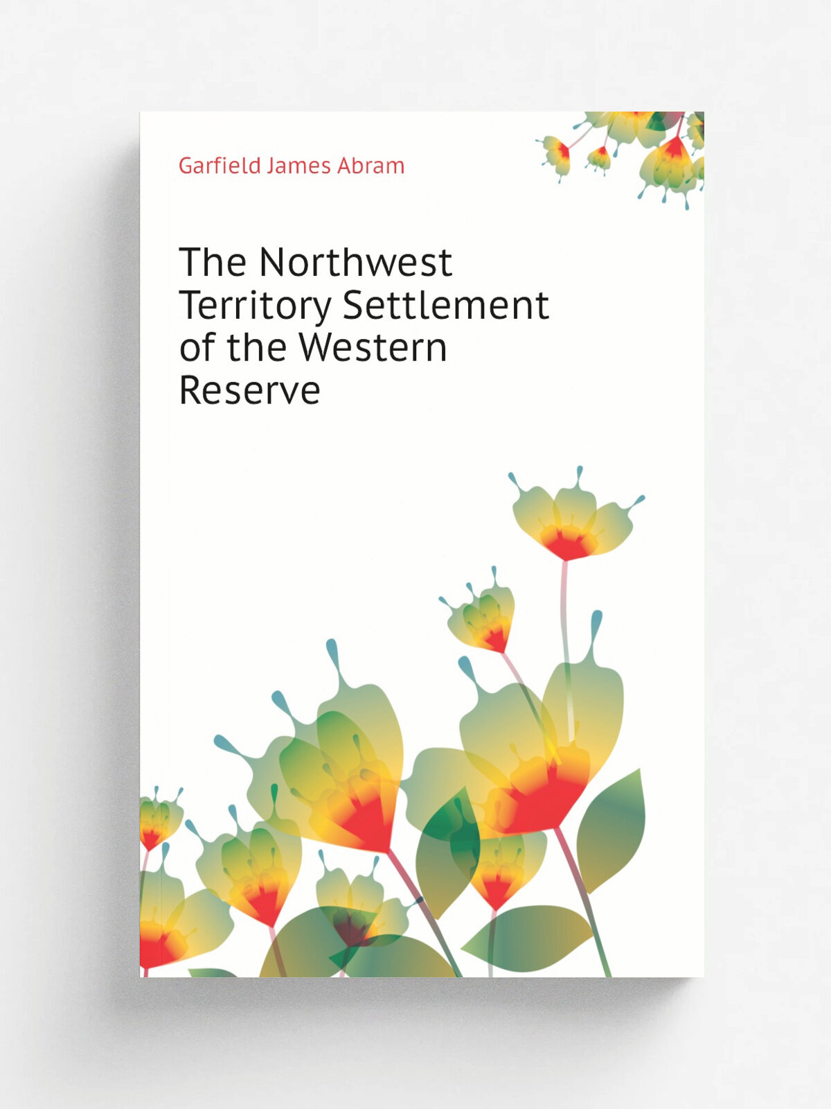 The Northwest Territory Settlement of the Western Reserve | Garfield James Abram | Репринт