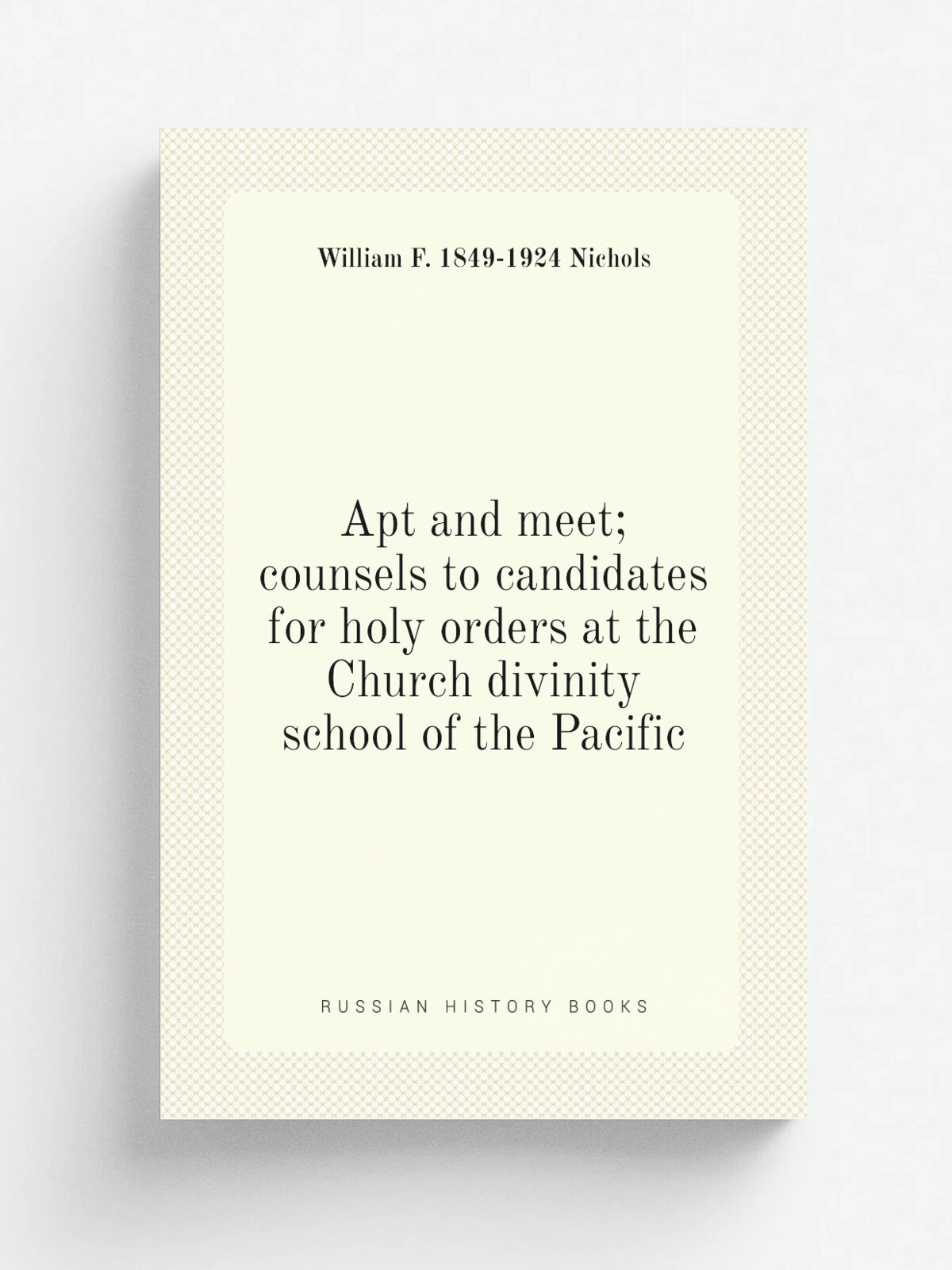 Apt and meet; counsels to candidates for holy orders at the Church divinity school of the Pacific