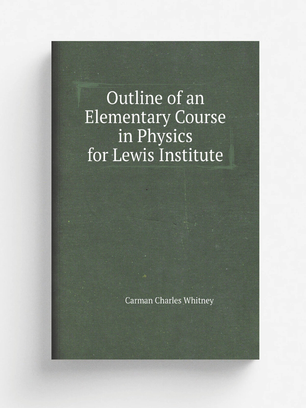 Outline of an Elementary Course in Physics for Lewis Institute | Carman Charles Whitney | Репринт