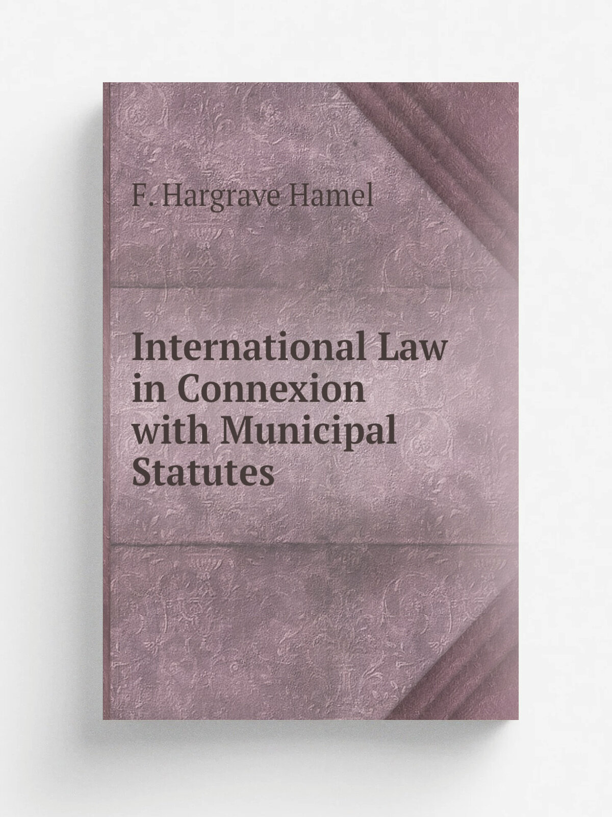 International Law in Connexion with Municipal Statutes | F. Hargrave Hamel | Репринт