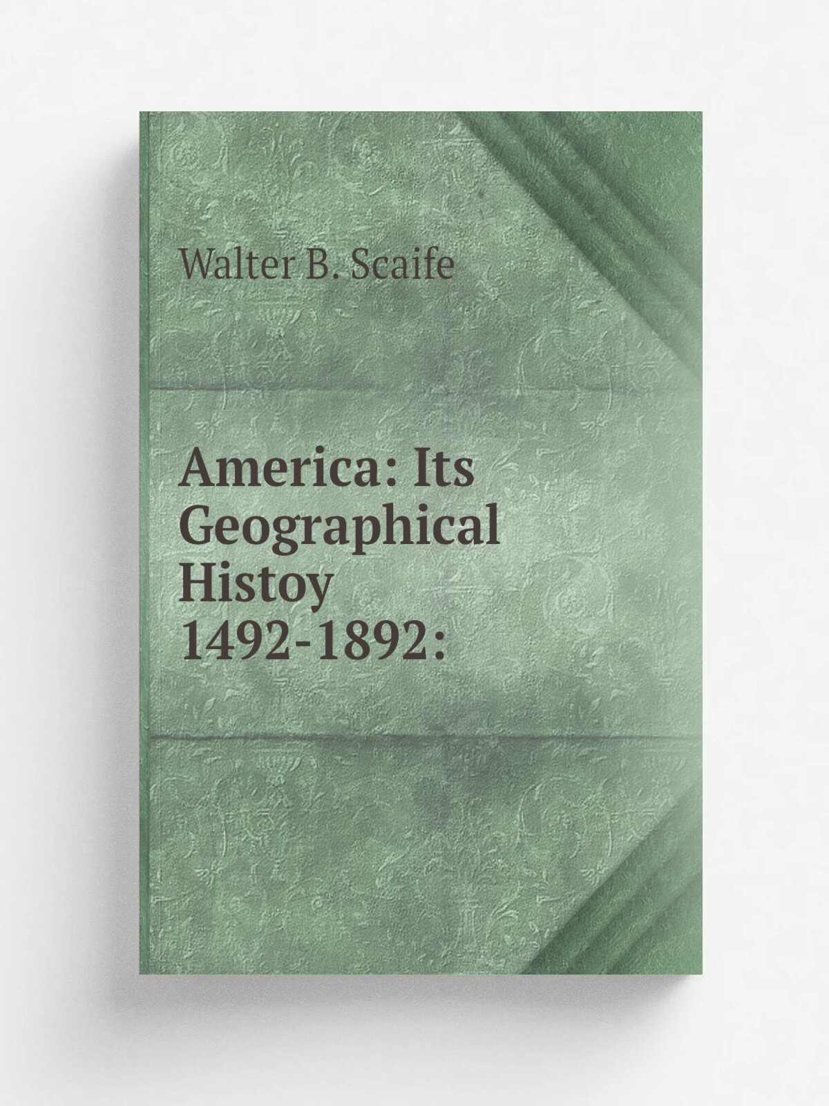 America: Its Geographical Histoy 1492-1892: | Walter B. Scaife | Репринт