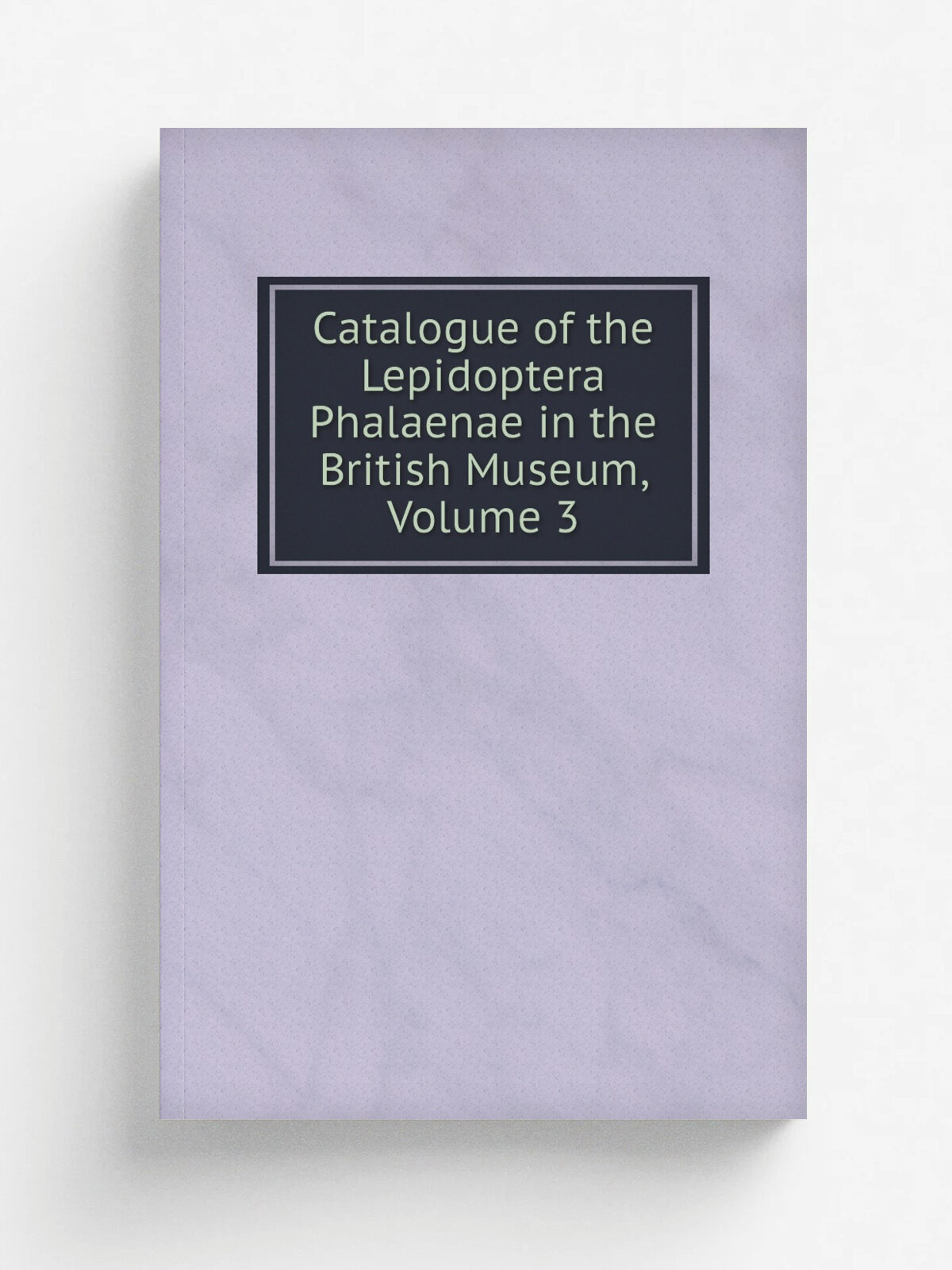 Catalogue of the Lepidoptera Phalaenae in the British Museum, Volume 3