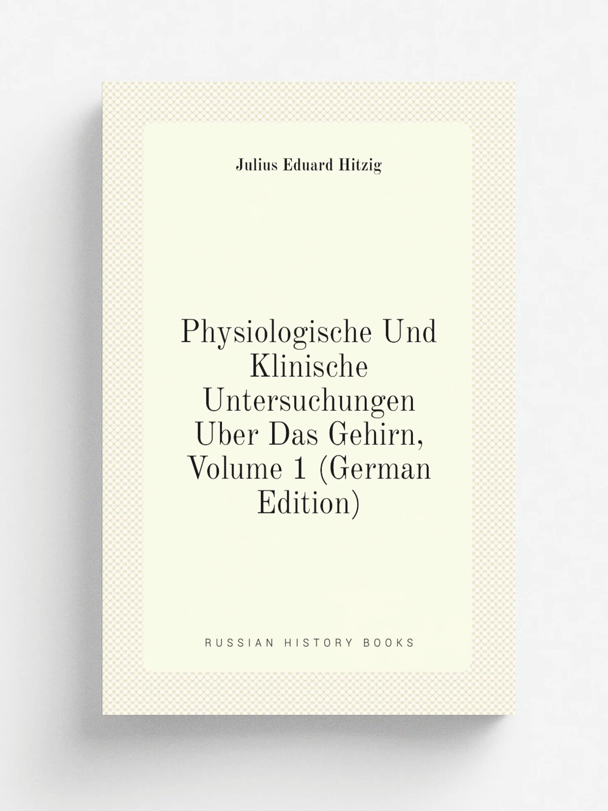 Physiologische Und Klinische Untersuchungen Uber Das Gehirn, Volume 1 (German Edition) | Julius Eduard Hitzig | Репринт