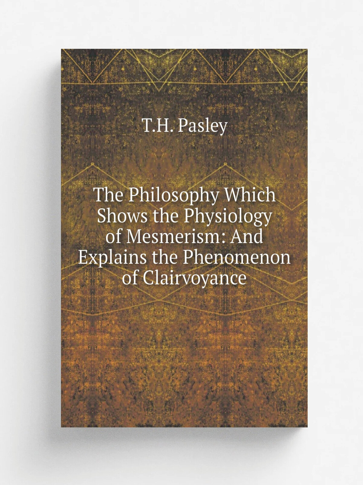The Philosophy Which Shows the Physiology of Mesmerism: And Explains the Phenomenon of Clairvoyance