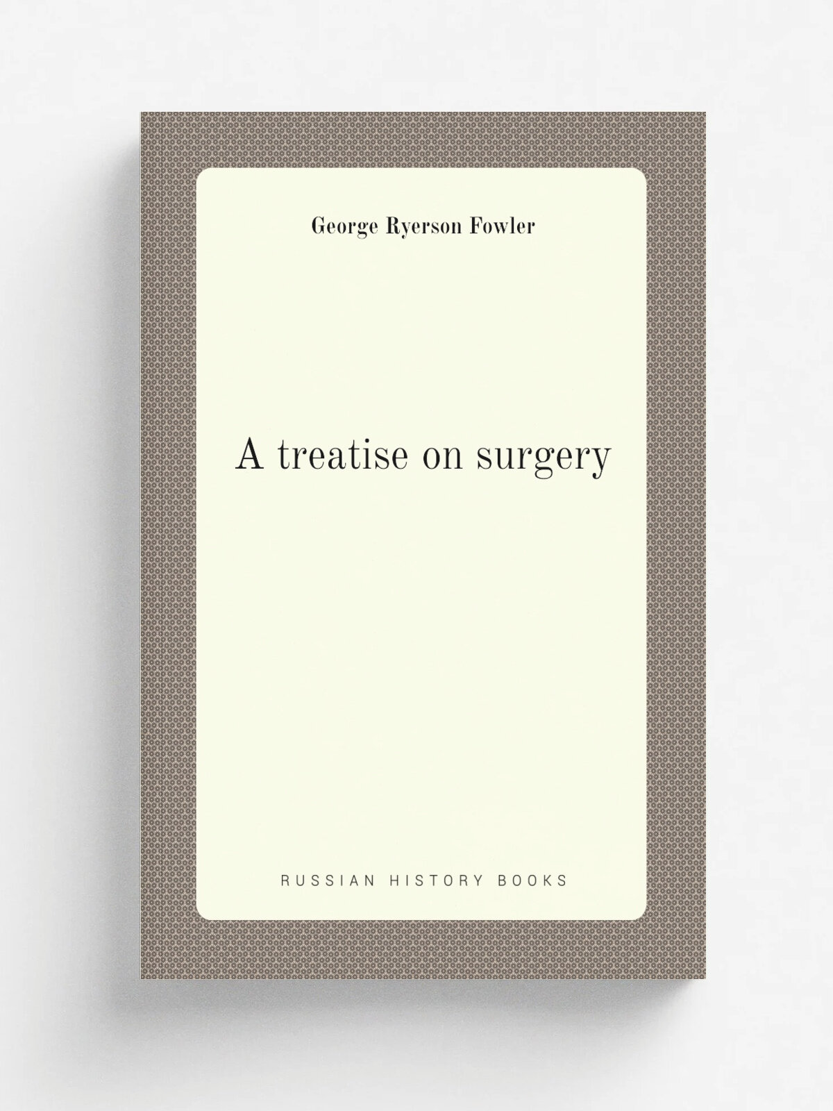 A treatise on surgery | George Ryerson Fowler | 1906 | Philadelphia and London, W. B. Saunders company | Репринт