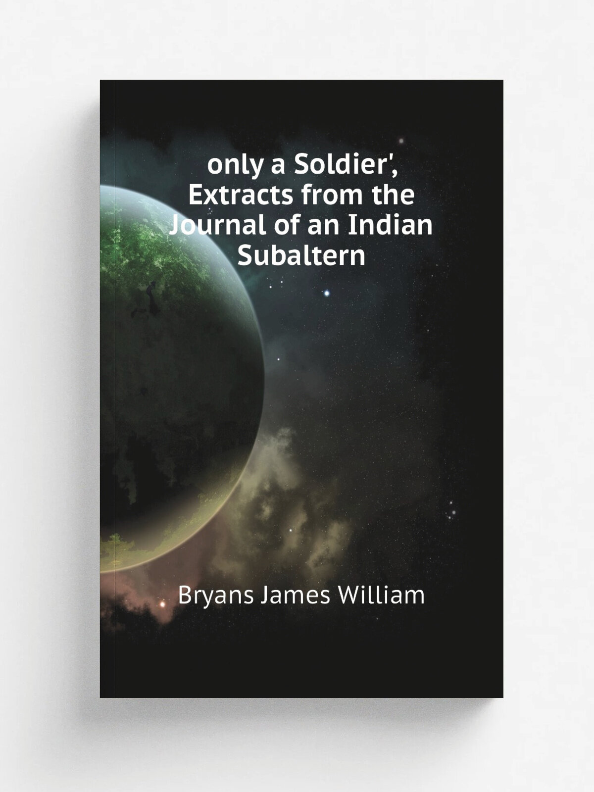 Only a Soldier', Extracts from the Journal of an Indian Subaltern | Bryans James William | Репринт
