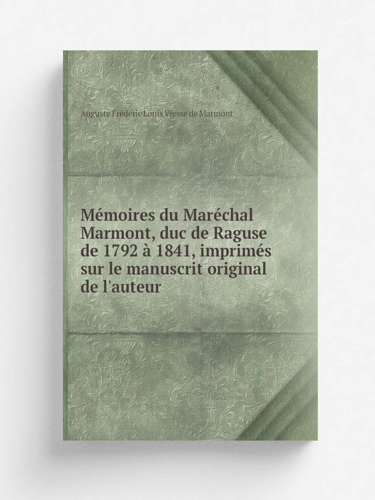 M.moires du Mar.chal Marmont, duc de Raguse de 1792 . 1841, imprim.s sur le manuscrit original de l'auteur | Auguste Fr.d.ric Louis Viesse de Marmont…