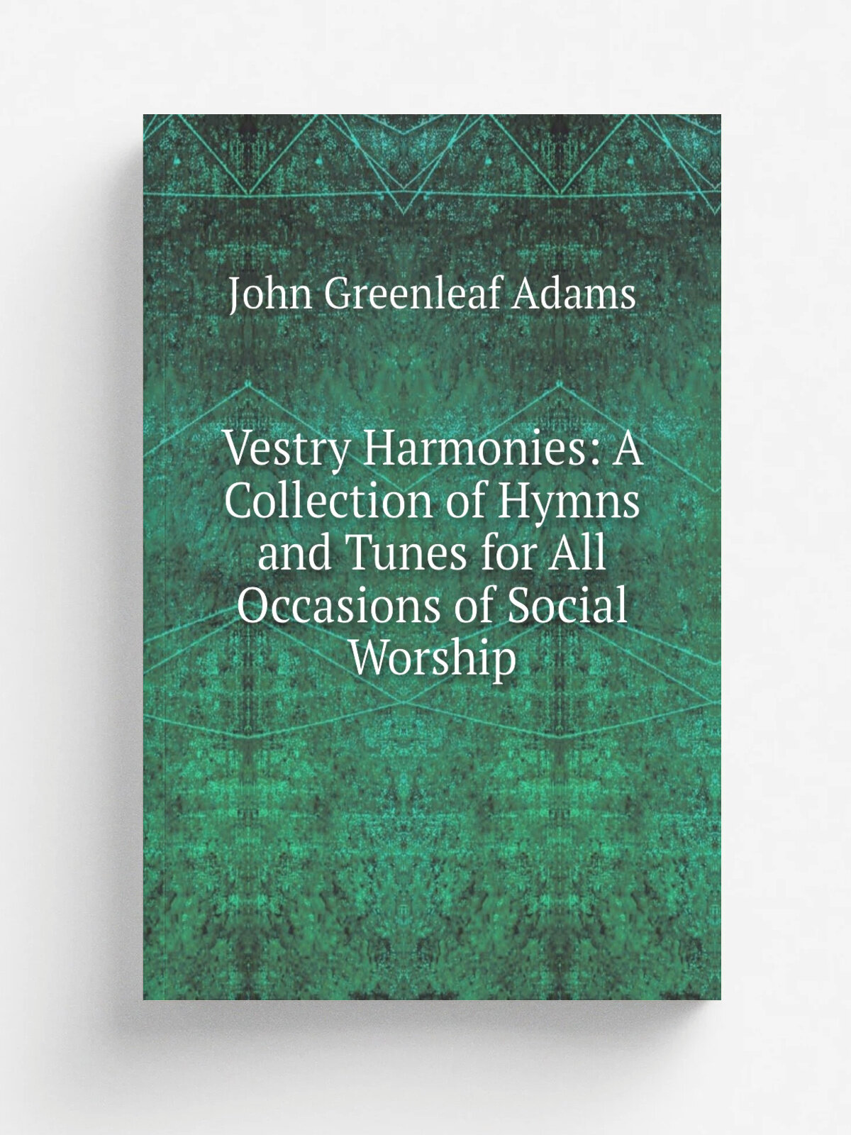 Vestry Harmonies: A Collection of Hymns and Tunes for All Occasions of Social Worship