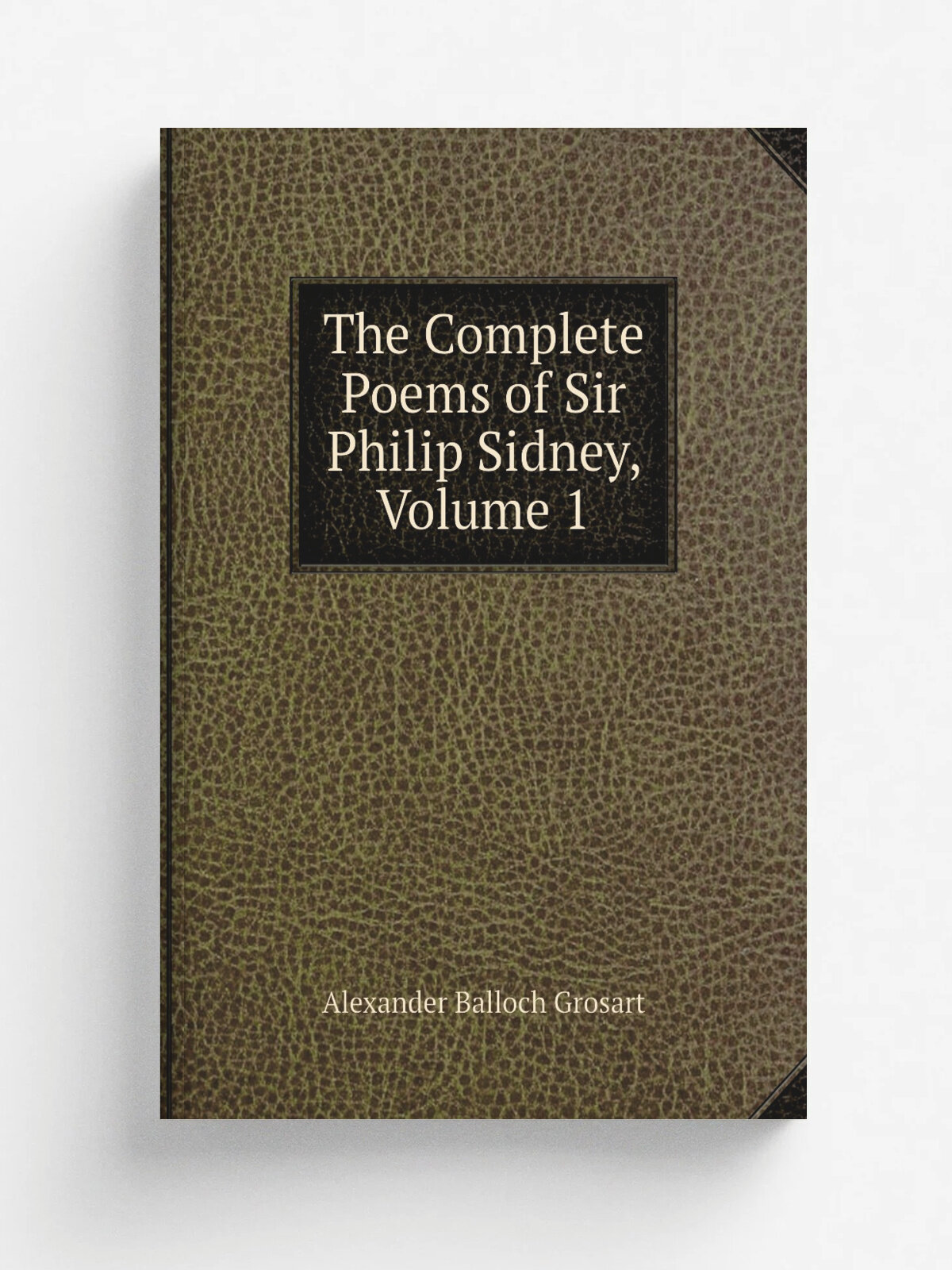 The Complete Poems of Sir Philip Sidney, Volume 1 | Alexander Balloch Grosart | Репринт