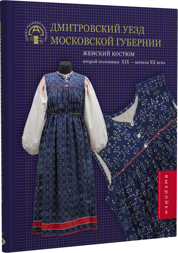 Шьем с "Русскими началами": Женский костюм Дмитровского уезда Московской губернии (вторая половина XIХ - начало XX века). История и технология. Схемы выкроек