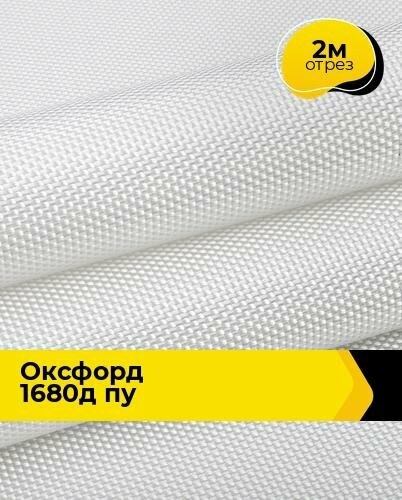 Ткань Оксфорд 1680D ПУ тентовая водоотталкивающая для улицы, для шитья курток, палаток, тентов, сумок, отрез 2 м*150 см, цвет белый