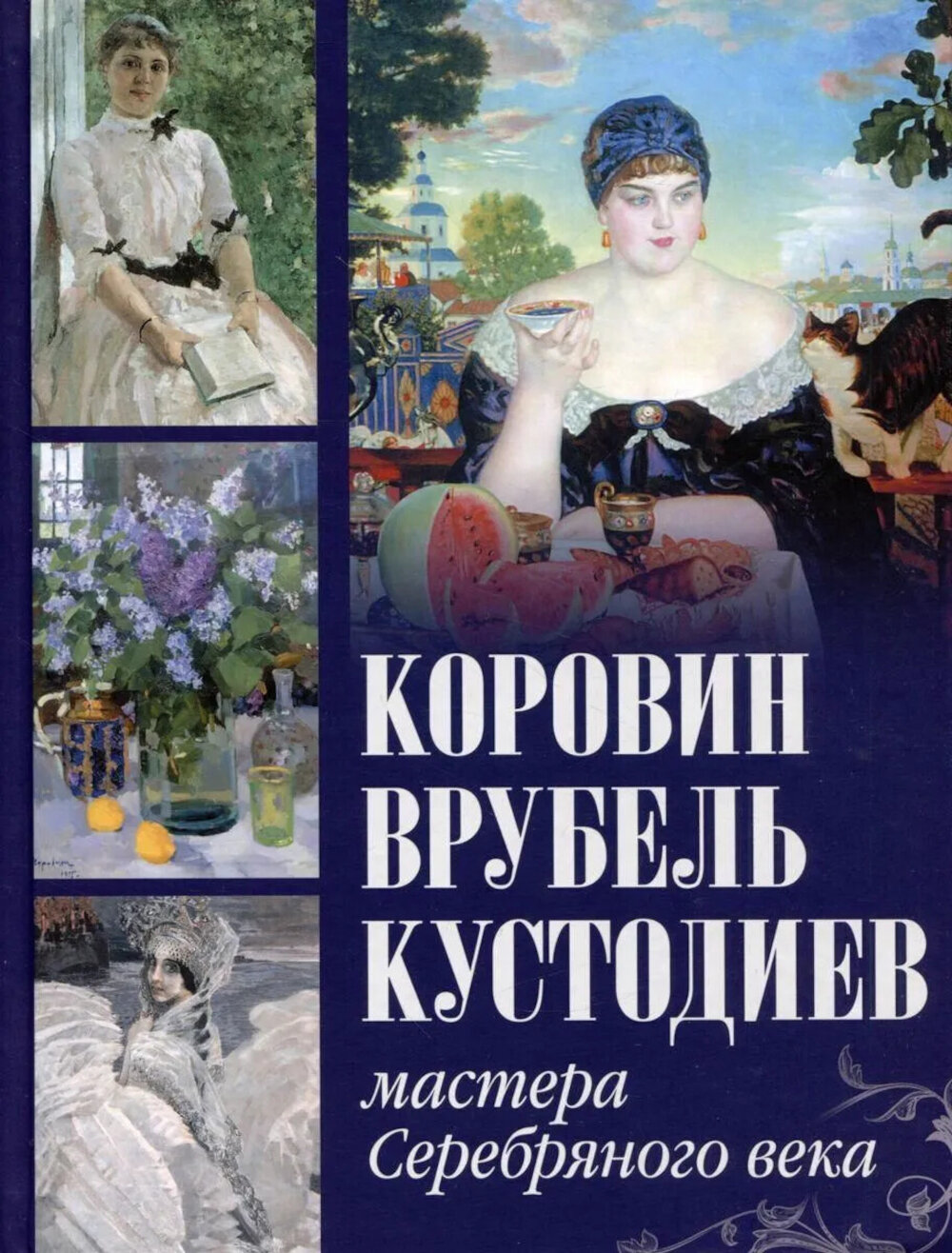 Коровин, Врубель, Кустодиев. Мастера Серебряного века. Ефремова Л. А, Громова Е. В.