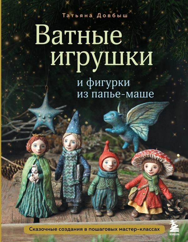Руководство по рукоделию ЭКСМО "Ватные игрушки и фигурки из папье-маше. Сказочные создания в пошаговых мастер-классах", Довбыш Т. В, 2025 г.