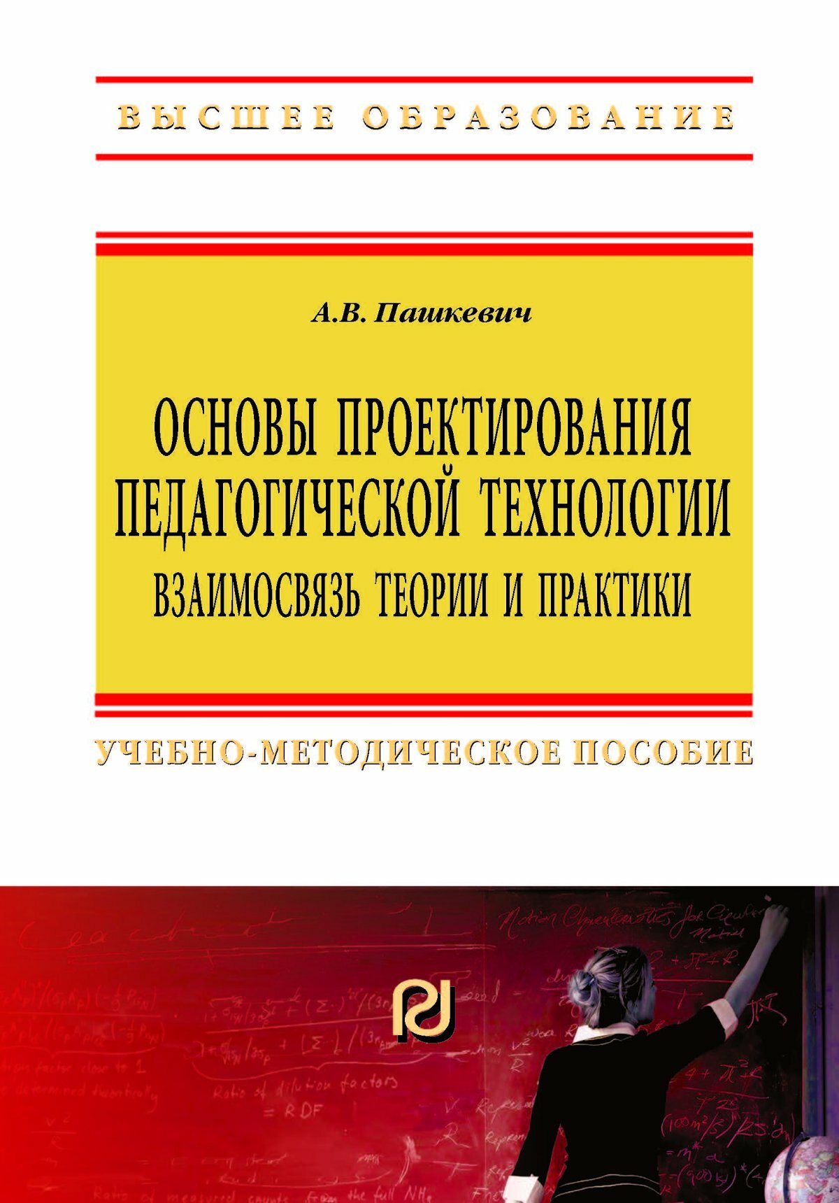 Основы проектирования педагогической технологии. Взаимосвязь теории и практики: Учебно-методическое пособие. Пашкевич А. В, - 4-е изд. Высшее образование. 2024г, 228с.
