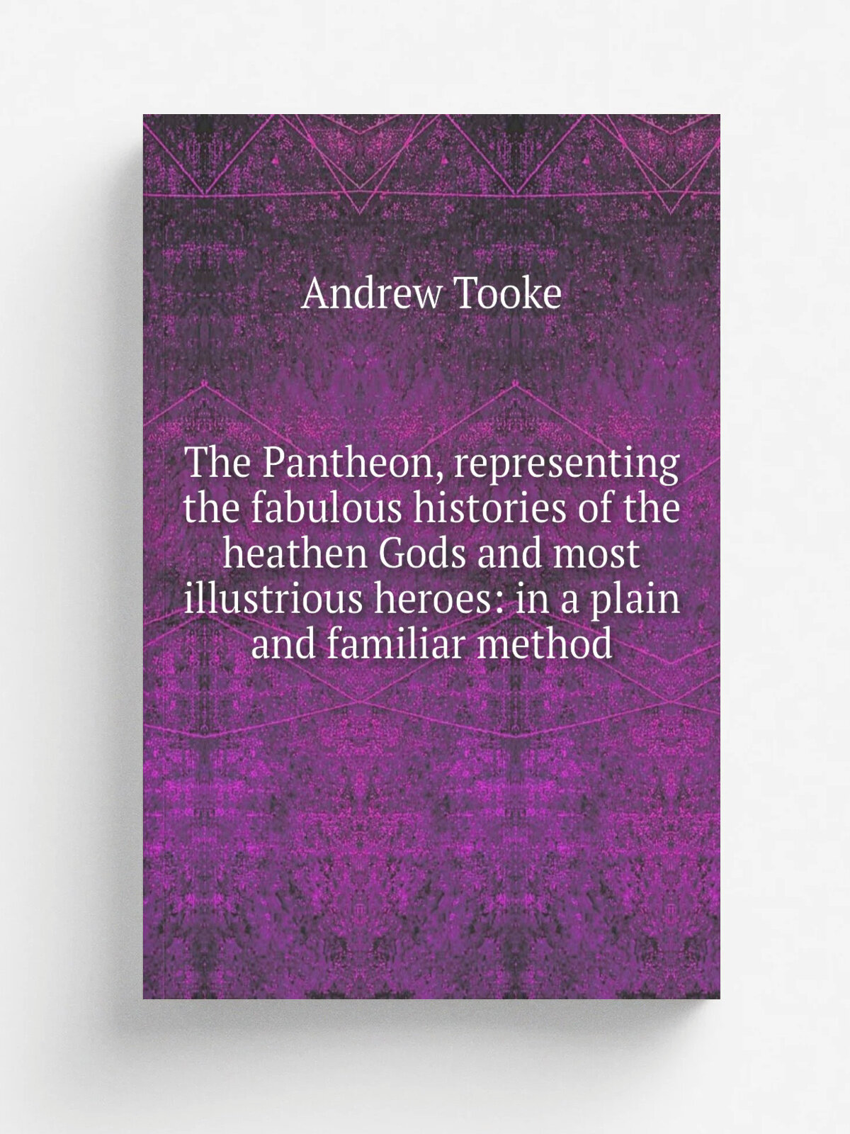 The Pantheon, representing the fabulous histories of the heathen Gods and most illustrious heroes: in a plain and familiar method
