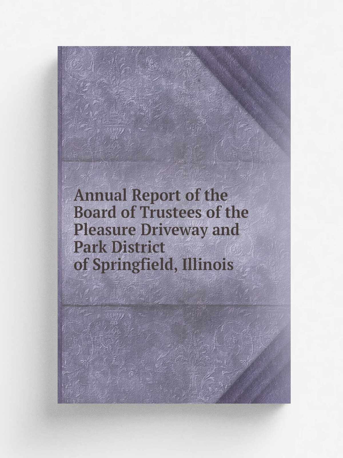 Annual Report of the Board of Trustees of the Pleasure Driveway and Park District of Springfield, Illinois