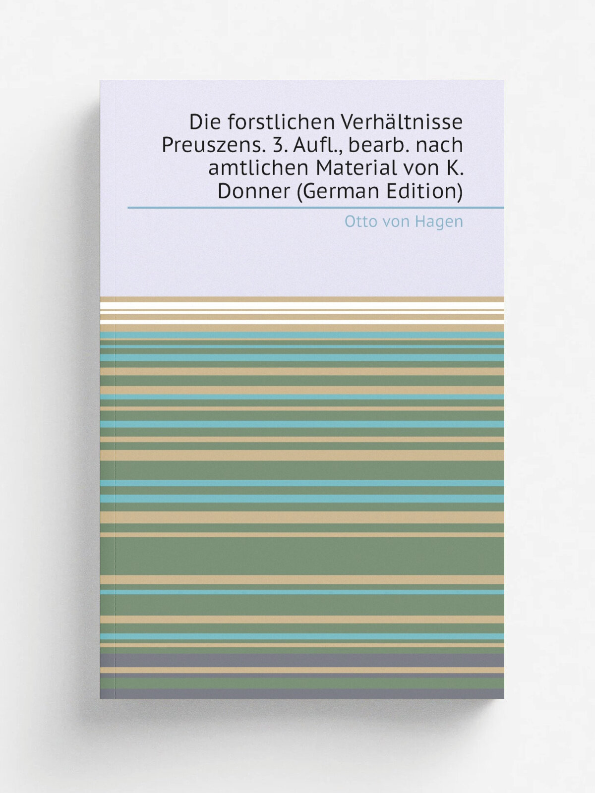 Die forstlichen Verh.ltnisse Preuszens. 3. Aufl, bearb. nach amtlichen Material von K. Donner (German Edition) | Otto von Hagen | Репринт