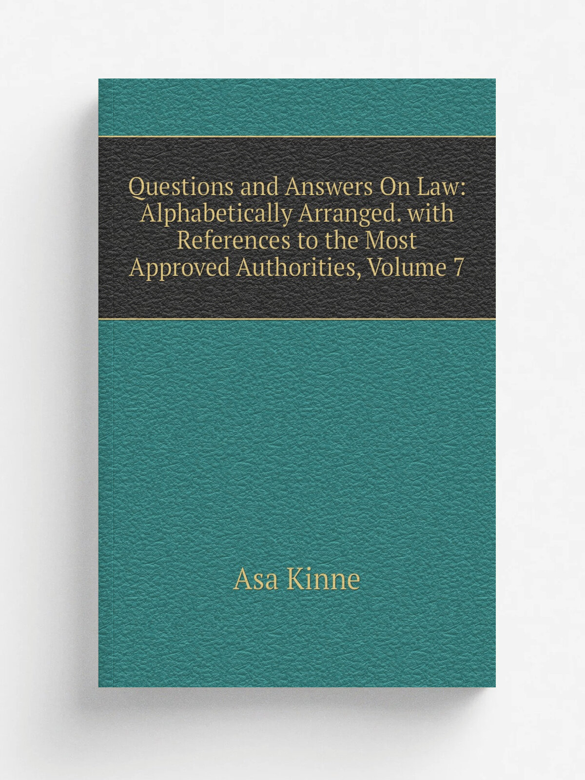 Questions and Answers On Law: Alphabetically Arranged. with References to the Most Approved Authorities, Volume 7 | Asa Kinne | Репринт