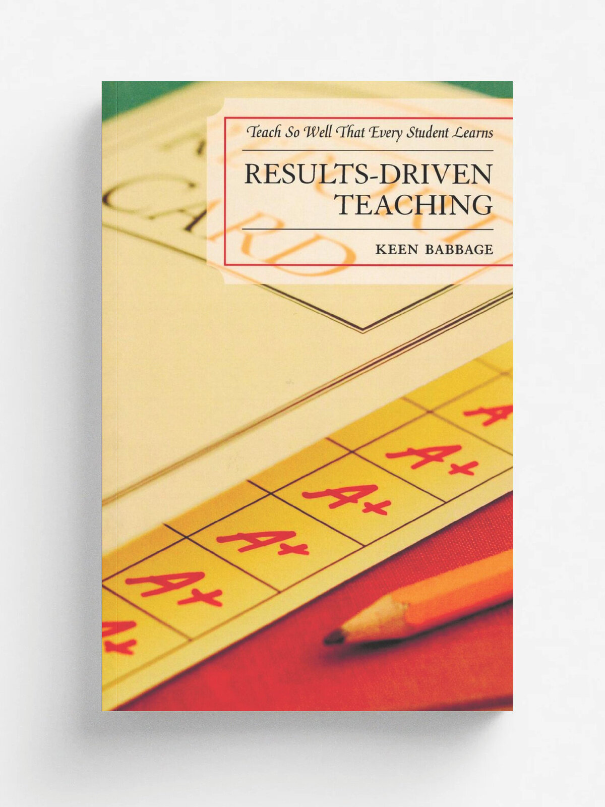 Results-Driven Teaching. Teach So Well That Every Student Learns