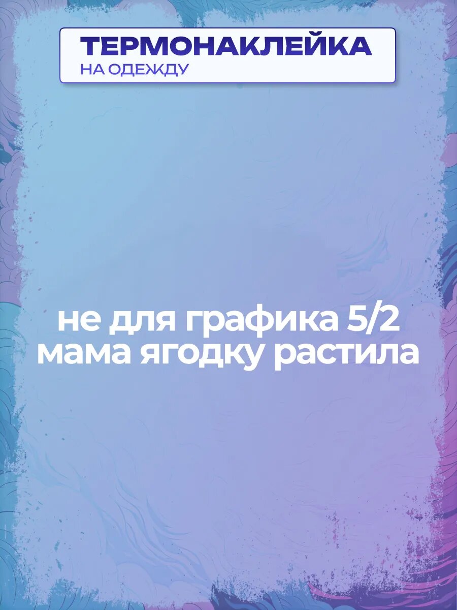 Термонаклейка не для графика 5/2 мама ягодку растила