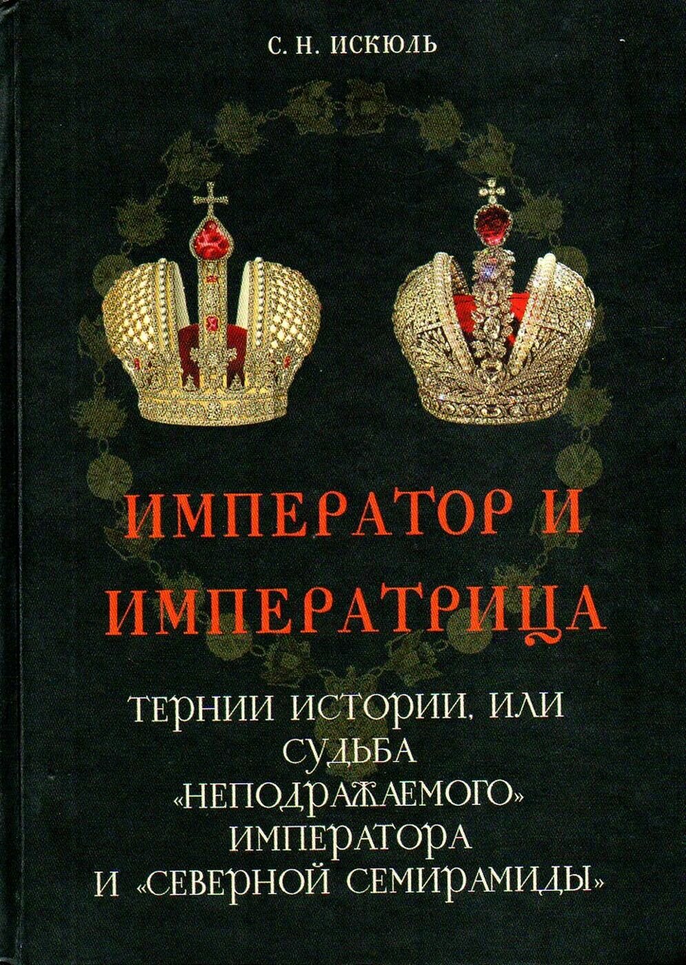Император и императрица. Тернии истории, или судьба неподражаемого императора и северной Семирамиды. Историческое повествование