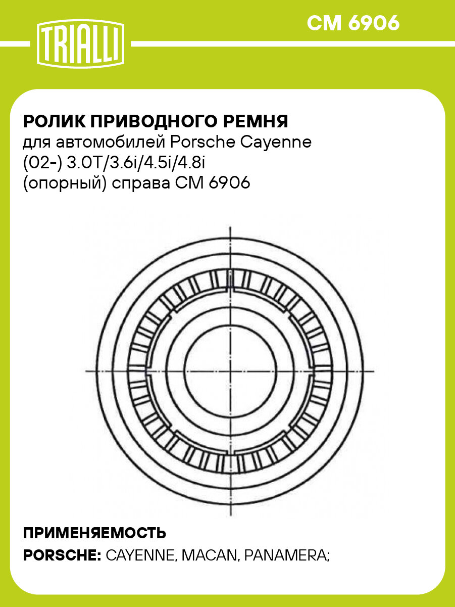 Ролик приводного ремня для автомобилей Porsche Cayenne (02 ) 3.0T/3.6i/4.5i/4.8i (опорный) справа TRIALLI CM 6906