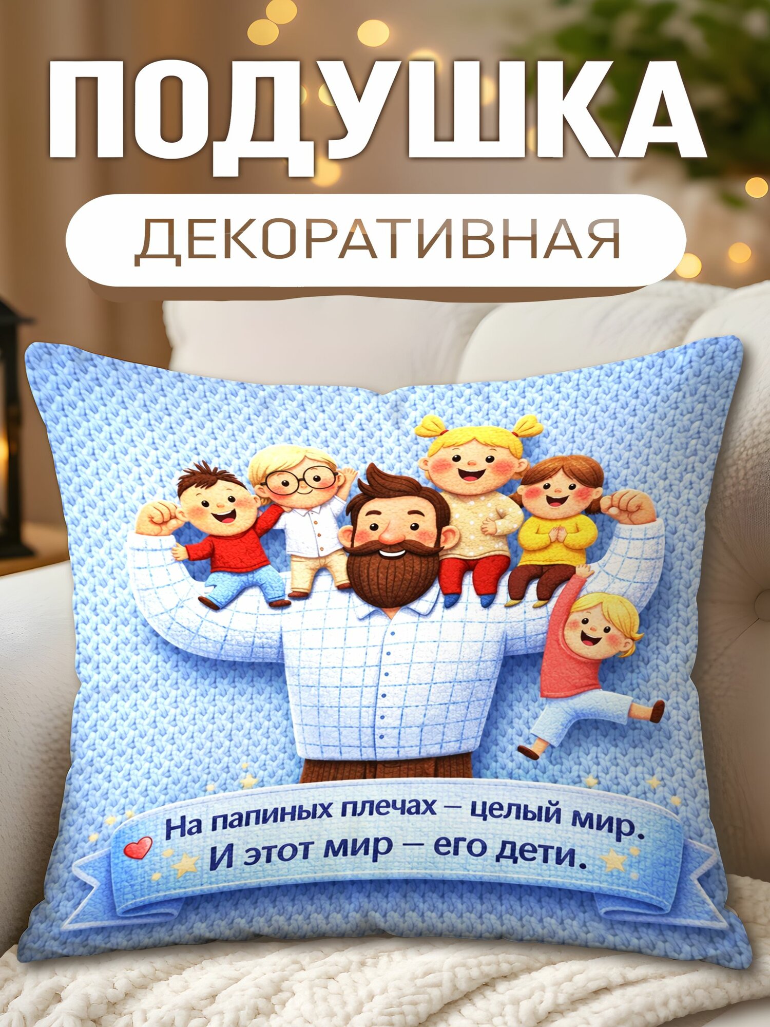 Подушка декоративная На папиных плечах - целый мир И этот мир - его дети