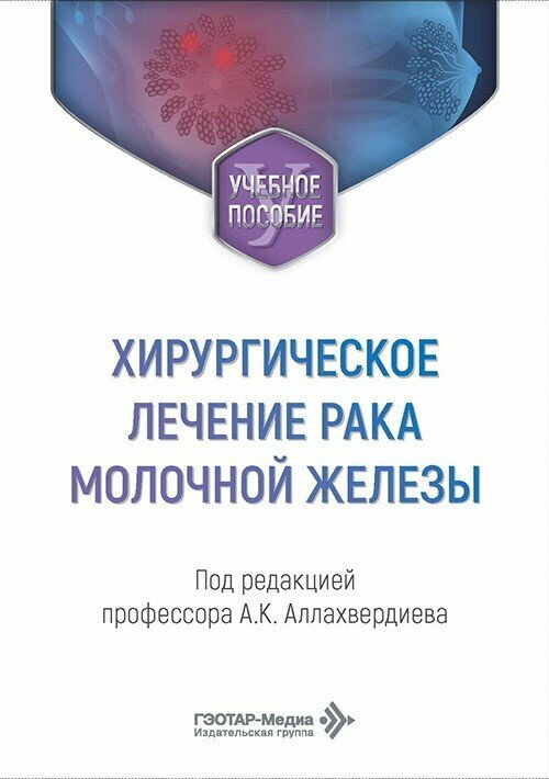 Хирургическое лечение рака молочной железы : учебное пособие / под ред. А. К. Аллахвердиева. — Москв