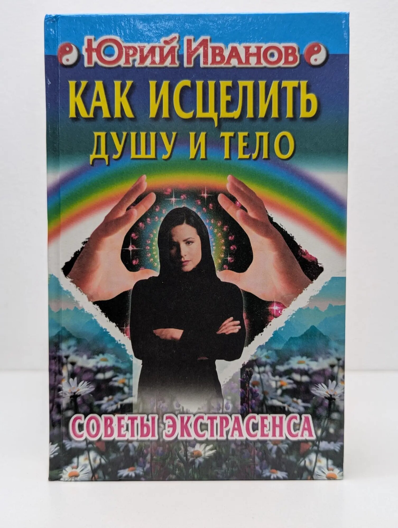 Как исцелить душу и тело. Советы экстрасенса Иванов Юрий Михайлович 2000