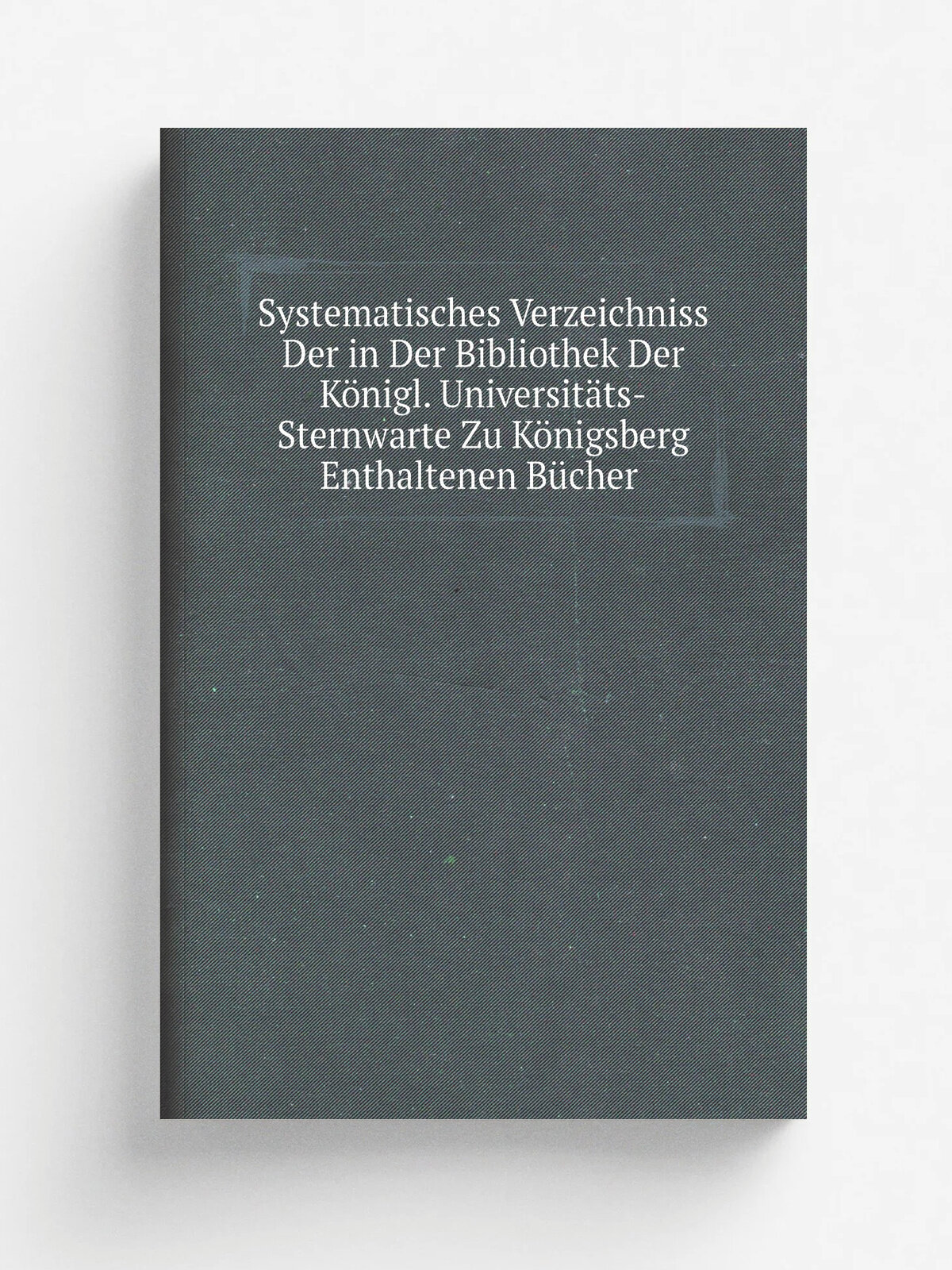 Systematisches Verzeichniss Der in Der Bibliothek Der K.nigl. Universit. ts-Sternwarte Zu K.nigsberg Enthaltenen B.cher (German Edition)