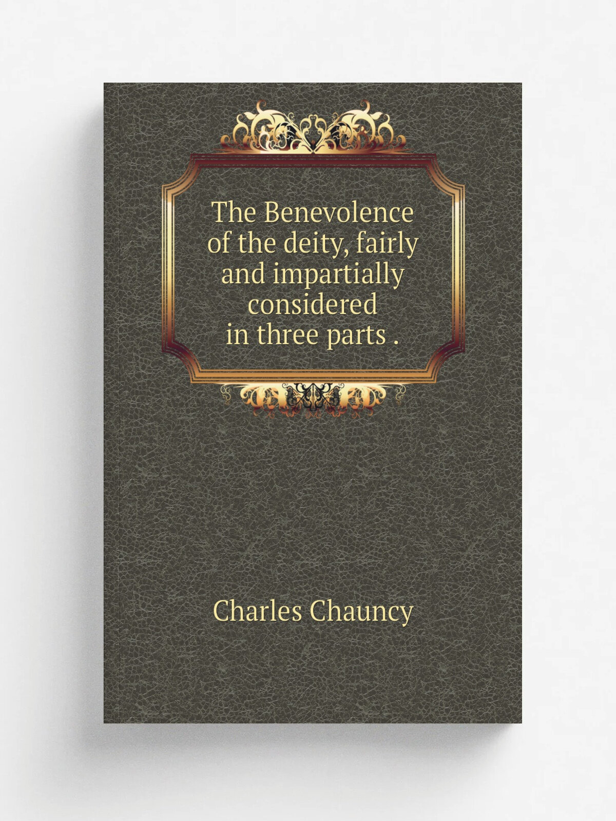 The Benevolence of the deity, fairly and impartially considered in three parts .