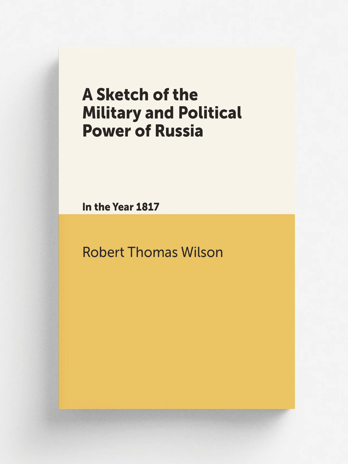 A Sketch of the Military and Political Power of Russia. In the Year 1817