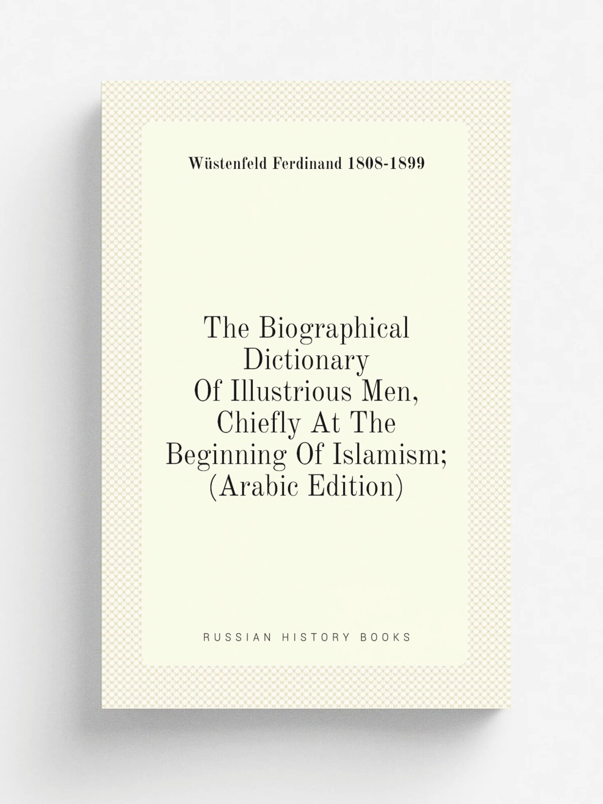 The Biographical Dictionary Of Illustrious Men, Chiefly At The Beginning Of Islamism; (Arabic Edition)