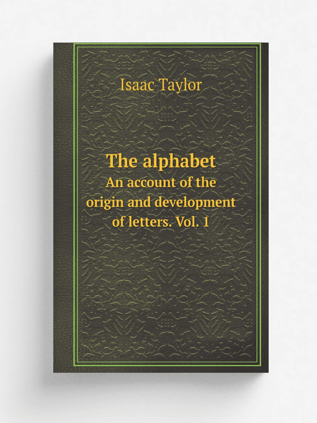 The alphabet. An account of the origin and development of letters. Vol. 1