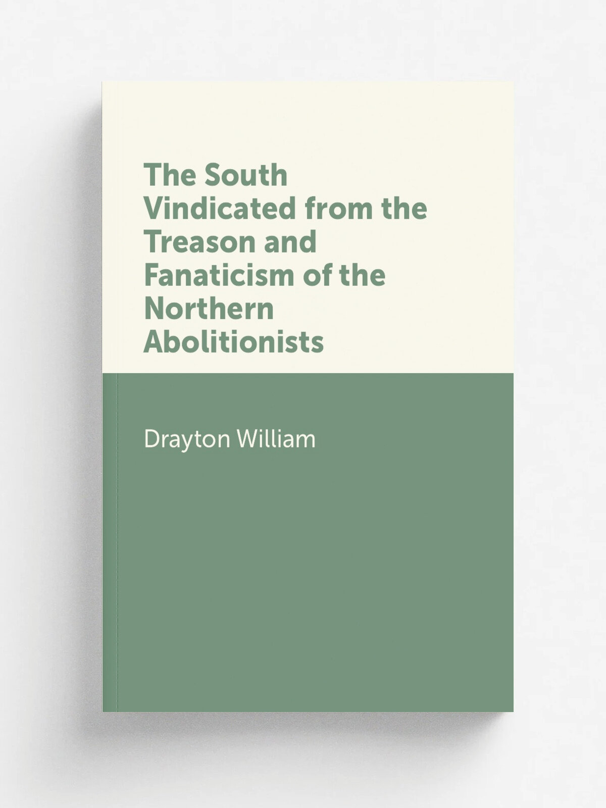 The South Vindicated from the Treason and Fanaticism of the Northern Abolitionists | Drayton William | Репринт