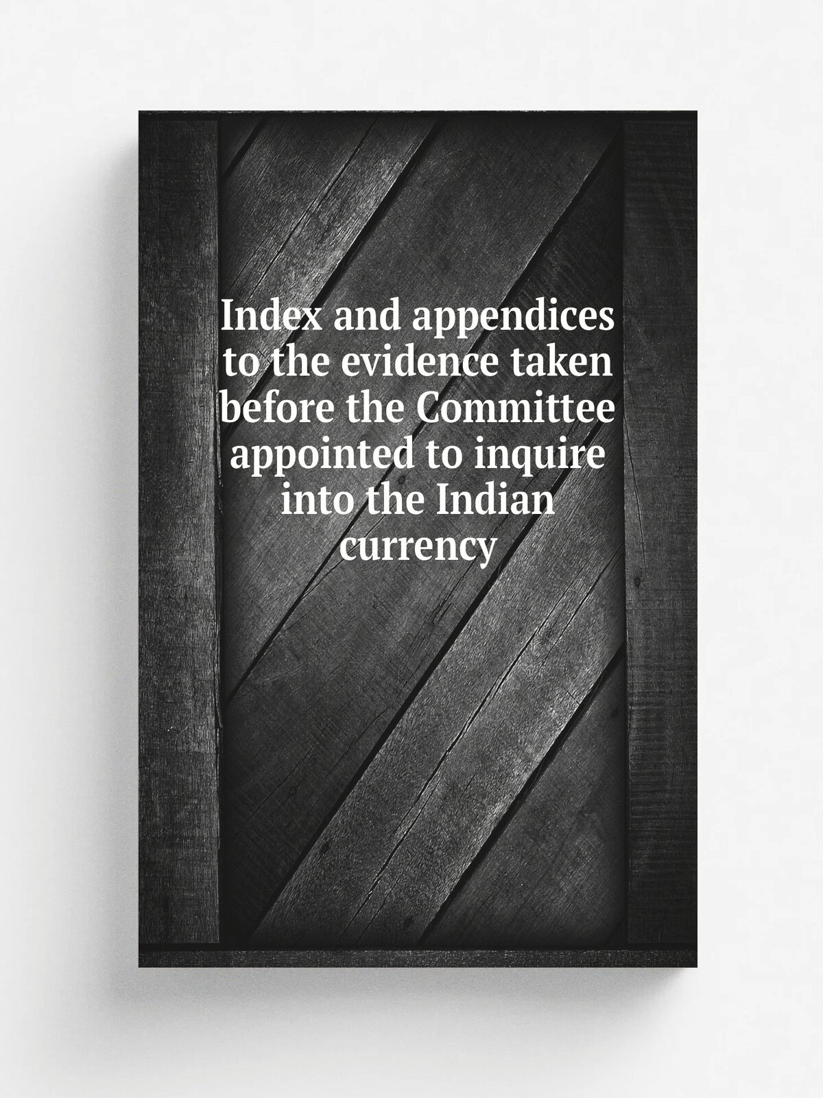 Index and appendices to the evidence taken before the Committee appointed to inquire into the Indian currency