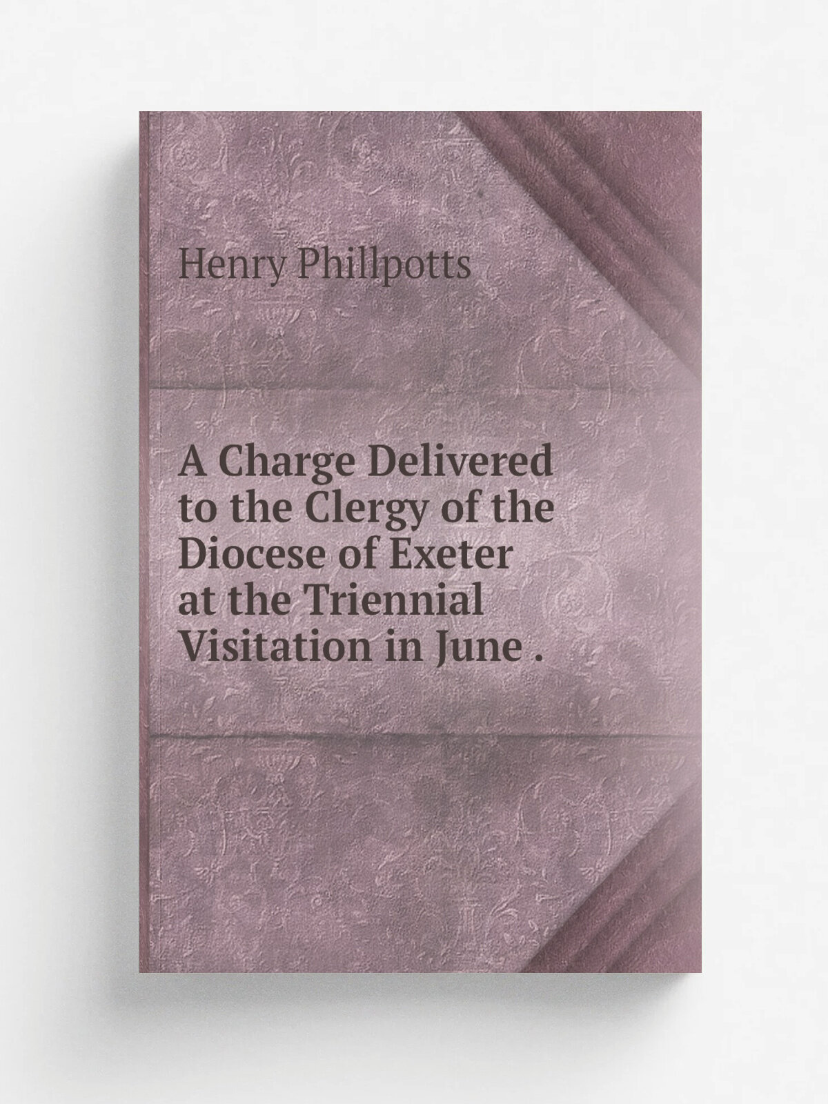 A Charge Delivered to the Clergy of the Diocese of Exeter at the Triennial Visitation in June .