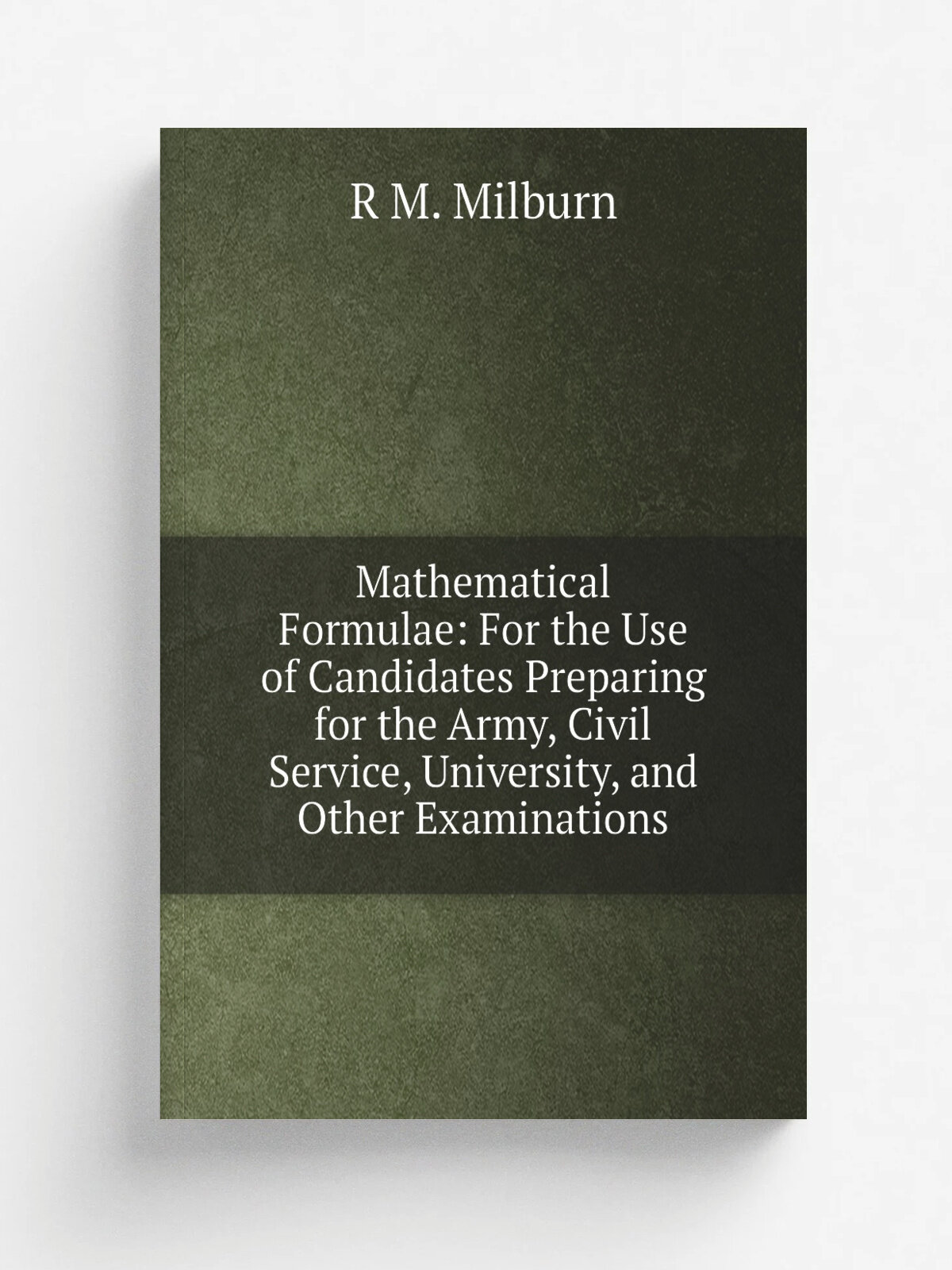 Mathematical Formulae: For the Use of Candidates Preparing for the Army, Civil Service, University, and Other Examinations