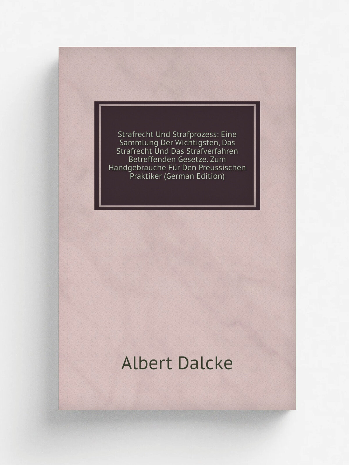 "Strafrecht Und Strafprozess: Eine Sammlung Der Wichtigsten, Das Strafrecht Und Das Strafverfahren Betreffenden Gesetze. Zum Handgebrauche F.r Den Pr…