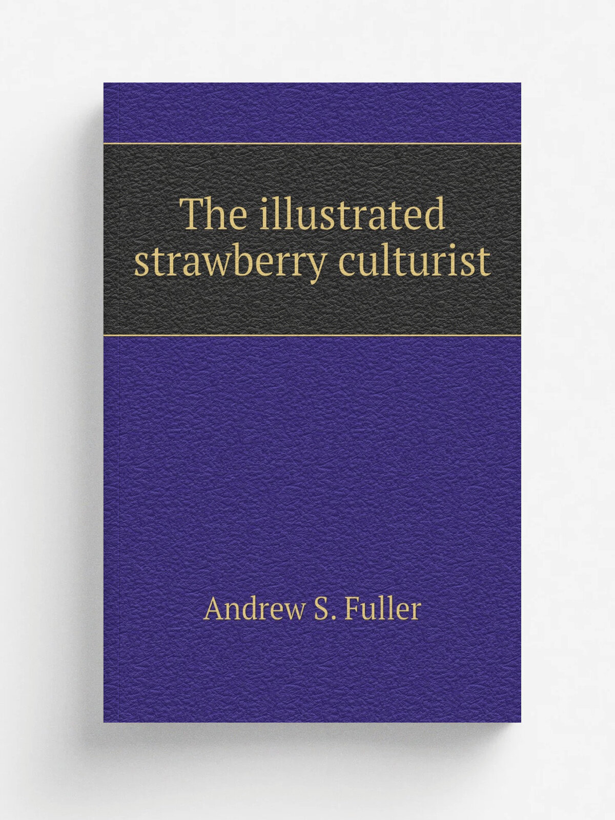 The illustrated strawberry culturist | Andrew S. Fuller | Репринт