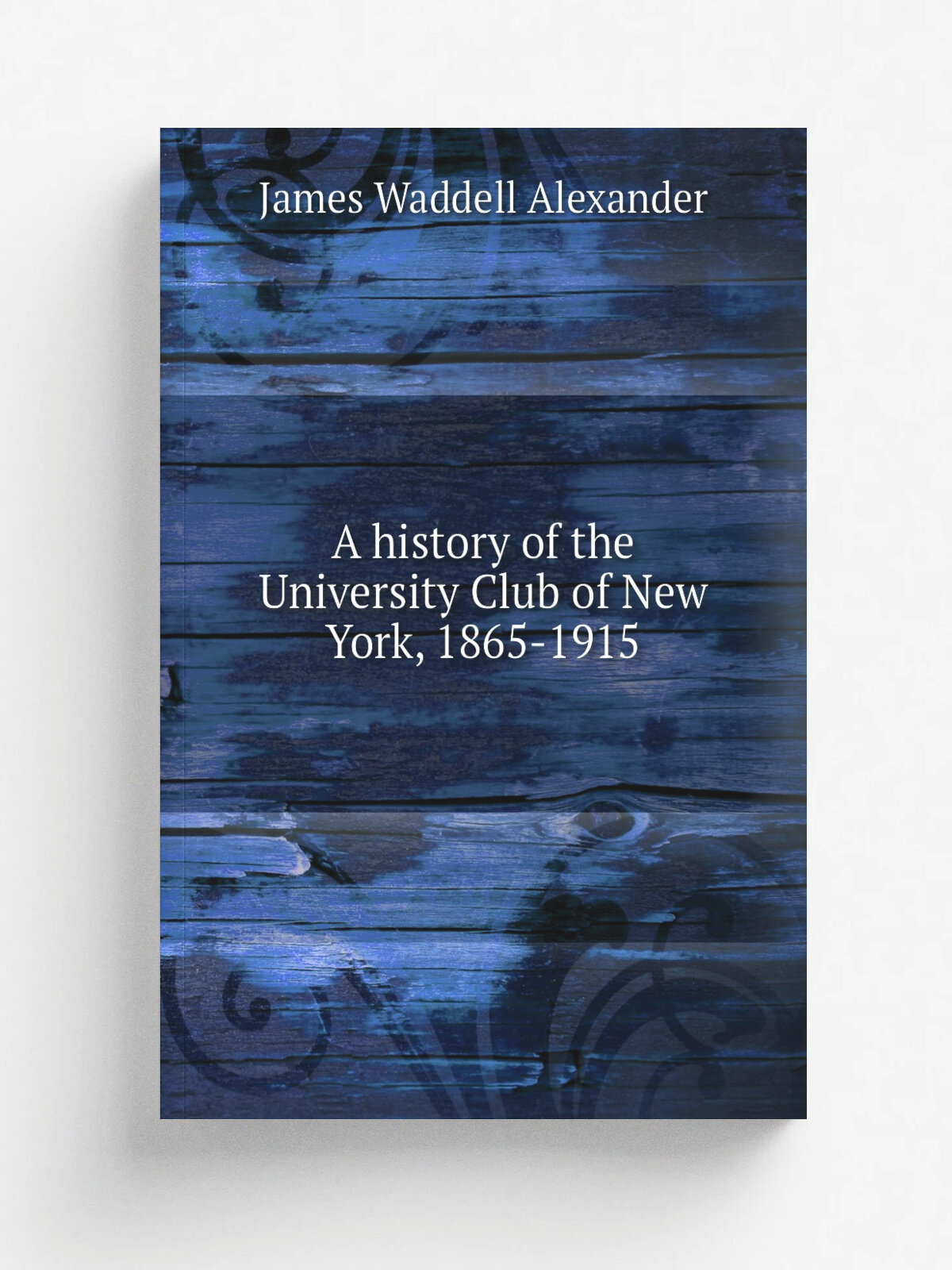 A history of the University Club of New York, 1865-1915 | James Waddell Alexander | Репринт