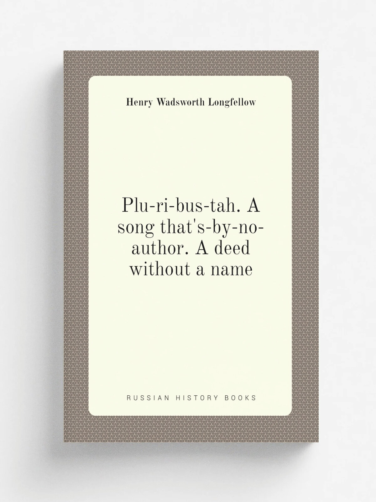 Plu-ri-bus-tah. A song that's-by-no-author. A deed without a name | Henry Wadsworth Longfellow | Репринт
